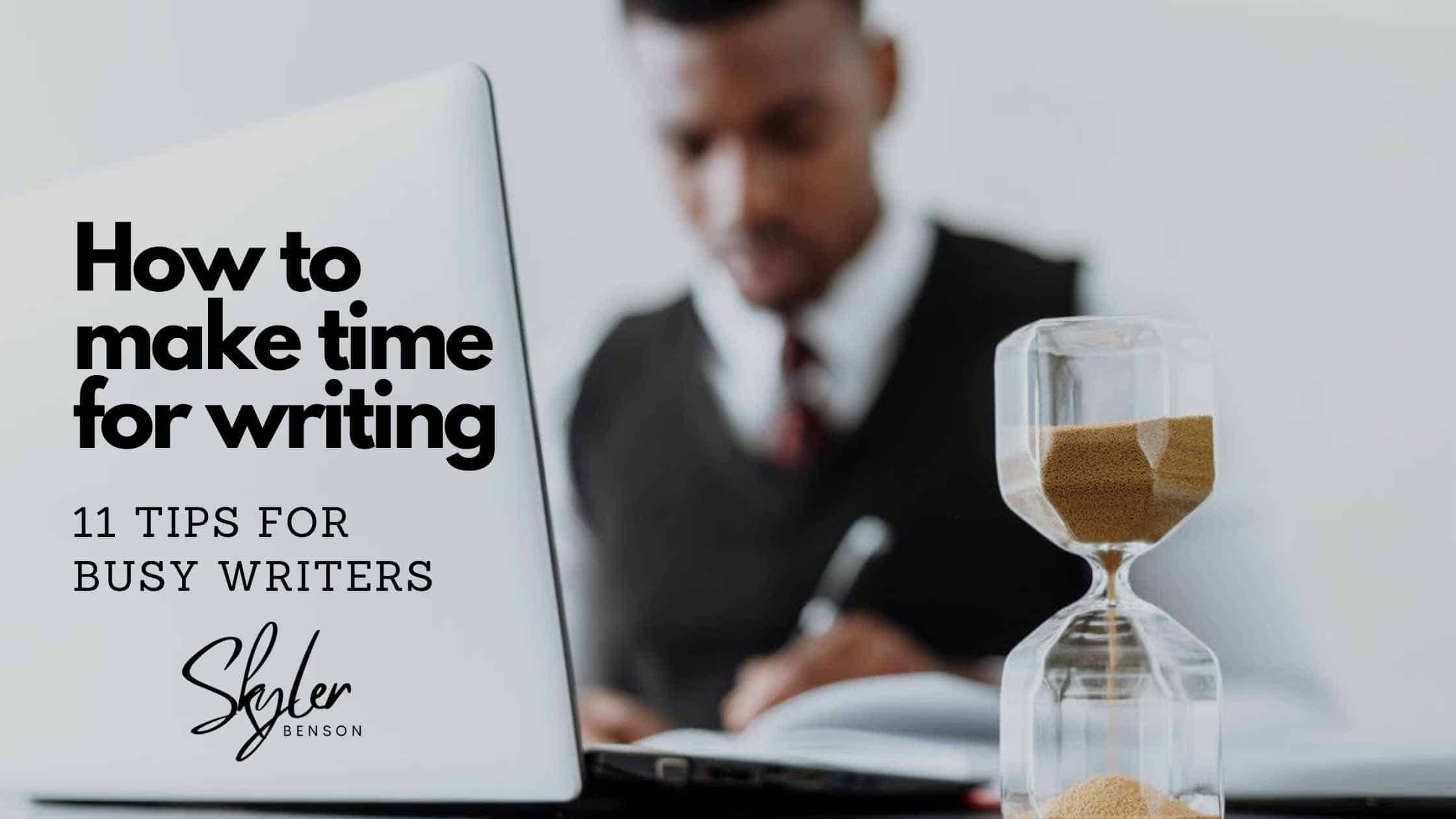 How To Make Time for Writing - 11 Tips For Busy Writers - Skyler Benson